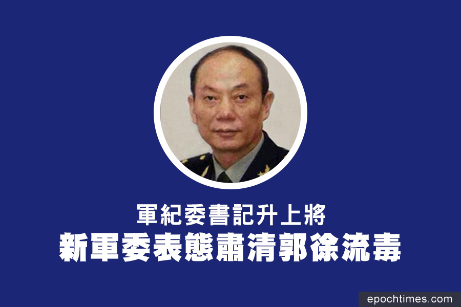 軍紀委書記升上將 新軍委表態肅清郭徐流毒｜大紀元時報 香港｜獨立敢言的良心媒體